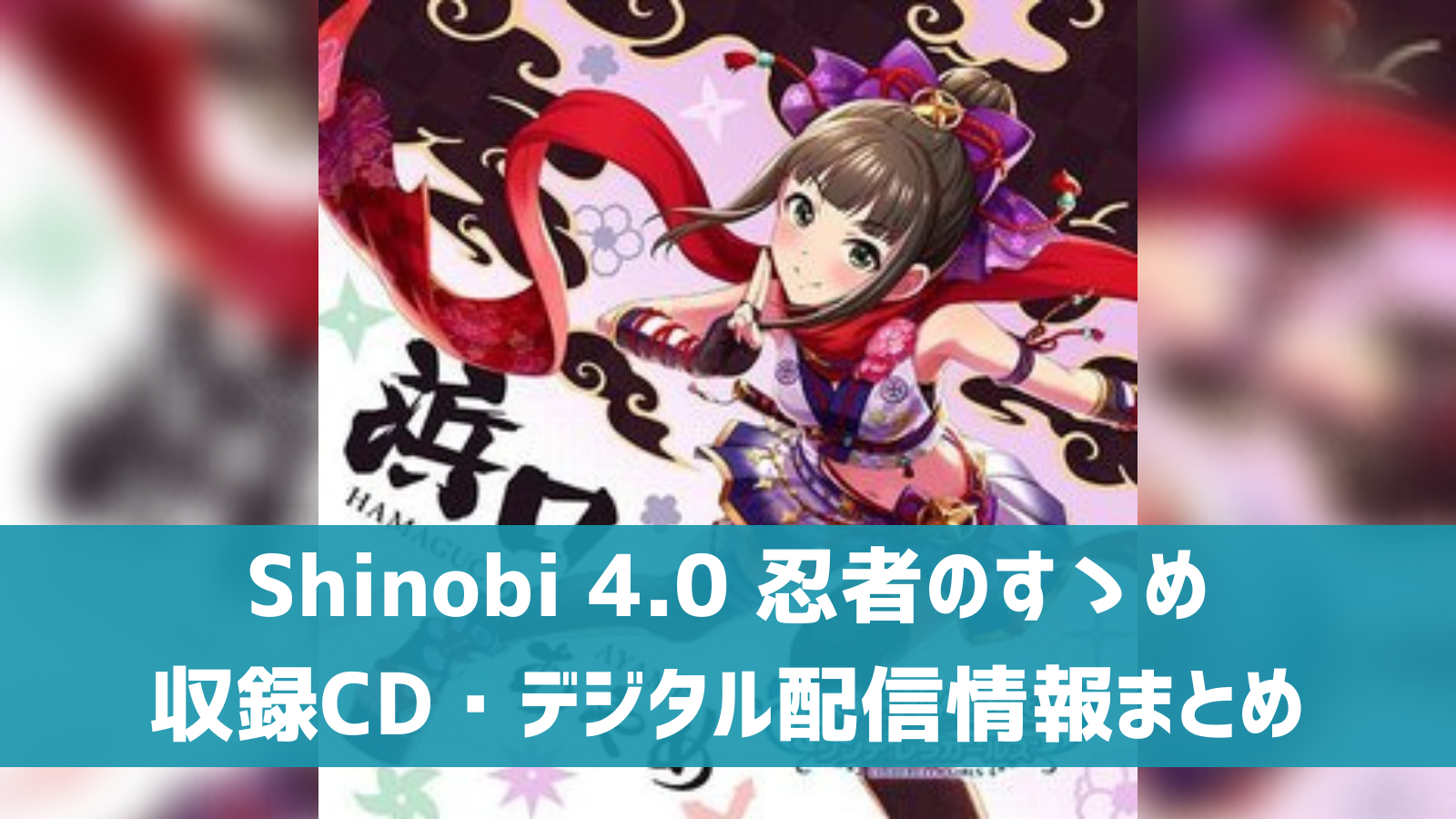 【デレマス】浜口あやめソロ曲「Shinobi 4.0 忍者のすゝめ」収録CD・配信情報まとめ | デレ研 | デレステの”わからない”を解決！
