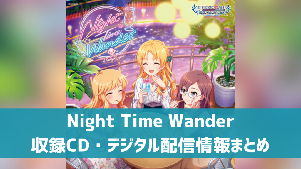 【デレステ】「Night Time Wander」収録CD・発売日・デジタル配信情報まとめ | デレ研 | デレステの”わからない”を解決！